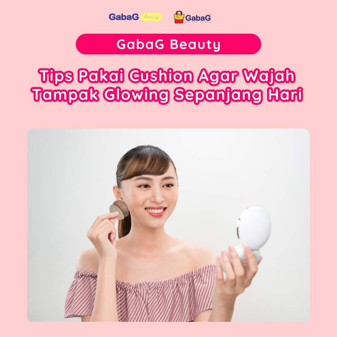 8 Tips Pakai Cushion Agar Wajah Tampak Glowing Sepanjang Hari - Gabag ...